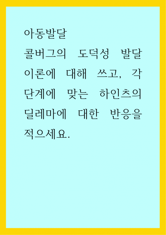 아동발달) 콜버그의 도덕성 발달이론에 대해 쓰고, 각 단계에 맞는 하인츠의 딜레마에 대한 반응을 적으세요