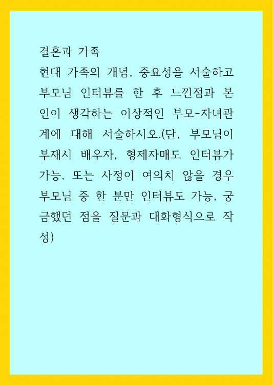 결혼과 가족) 현대 가족의 개념, 중요성을 서술하고 부모님 인터뷰를 한 후 느낀점과 본인이 생각하는 이상적인 부모-자녀관계에 대해 서술하시오