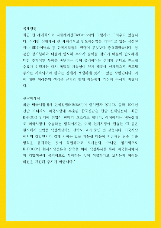 국제경영) 경기침체와 더불어 반도체 수요가 줄어들 것이기 때문에 반도체에 대한 추가적인 투자를 중단하는 것이 유리하다는 견해와 반대로 반도체 수요가 언젠가는 다시 폭발할 가능성이 있기 때문에 선제적으로 반도체 투자는