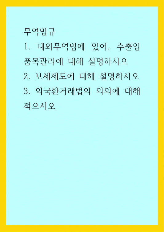 무역법규) 1대외무역법에 있어, 수출입 품목관리에 대해 설명하시오 2보세제도에 대해 설명하시오 3외국환거래법의 의의에 대해 적으시오