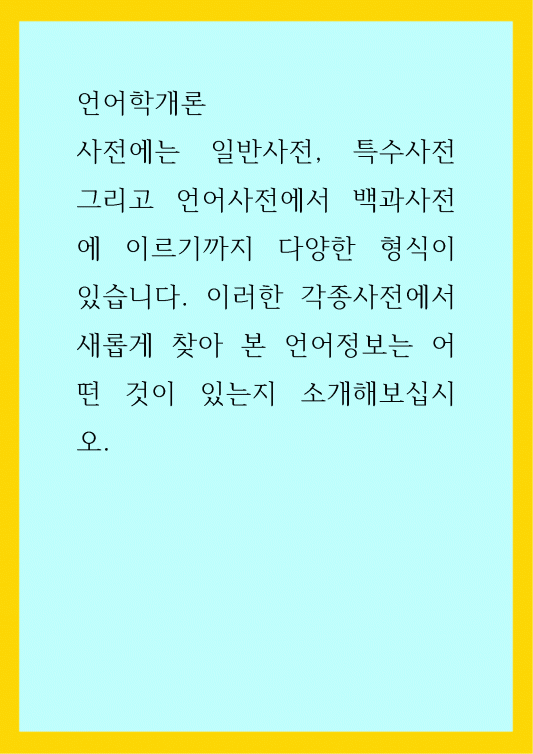 언어학개론) 사전에는 일반사전, 특수사전 그리고 언어사전에서 백과사전에 이르기까지 다양한 형식이 있습니다