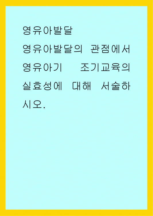 영유아발달) 영유아발달의 관점에서 영유아기 조기교육의 실효성에 대해 서술하시오