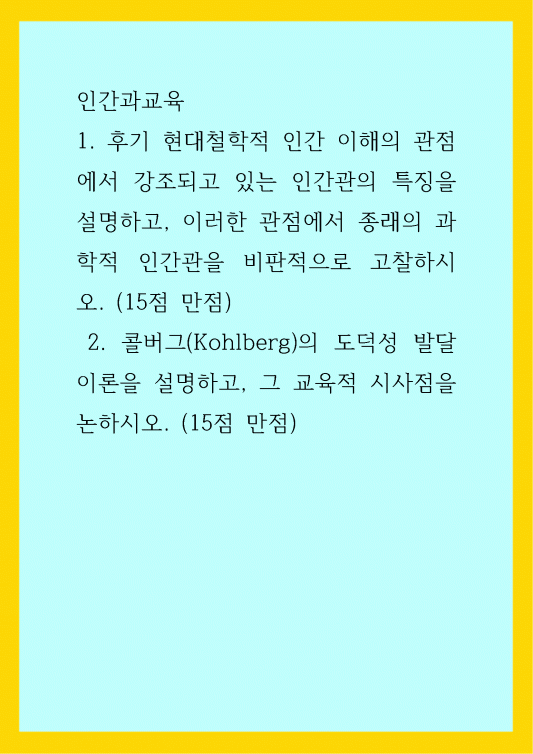 인간과교육) 1후기 현대철학적 인간 이해의 관점에서 강조되고 있는 인간관의 특징을 설명하고, 이러한 관점에서 종래의 과학적 인간관을 비판적으로 고찰하시오