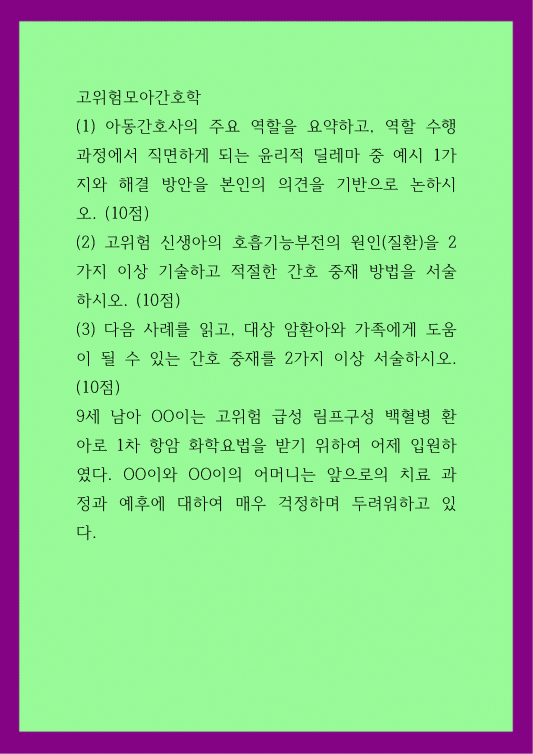 고위험모아간호학) (2) 아동간호사의 주요 역할을 요약하고, 역할 수행 과정에서 직면하게 되는 윤리적 딜레마 중 예시 1가지와 해결 방안을 본인의 의견을 기반으로 논하시오 (10점)  (2) 고위험 신생아의 호흡기