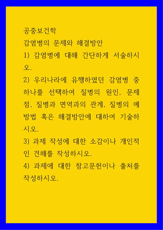 공중보건학) 감염병의 문제와 해결방안 1) 감염병에 대해 간단하게 서술하시오 2) 우리나라에 유행하였던 감염병 중 하나를 선택하여 질병의 원인, 문제점, 질병과 면역과의 관계, 질병의 예방법 혹은 해결방안에 대하여