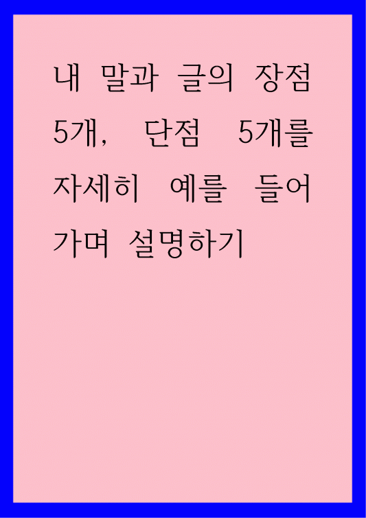 교양) 내 말과 글의 장점 5개, 단점 5개를 자세히 예를 들어가며 설명하기