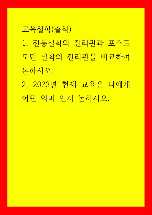 교육철학(출석)) 1전통철학의 진리관과 포스트모던 철학의 진리관을 비교하여 논하시오 22023년 현재 교육은 나에게 어떤 의미 인지 논하시오