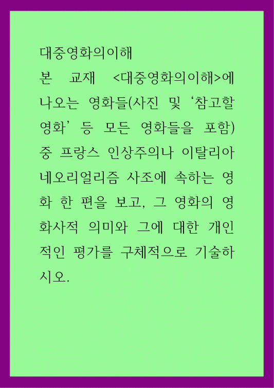 대중영화의이해) 본 교재 대중영화의이해에 나오는 영화들 중 프랑스 인상주의나 이탈리아 네오리얼리즘 사조에 속하는 영화 한 편을 보고, 그 영화의 영화사적 의미와 그에 대한 개인적인 평가를 구체적으로 기술하시오