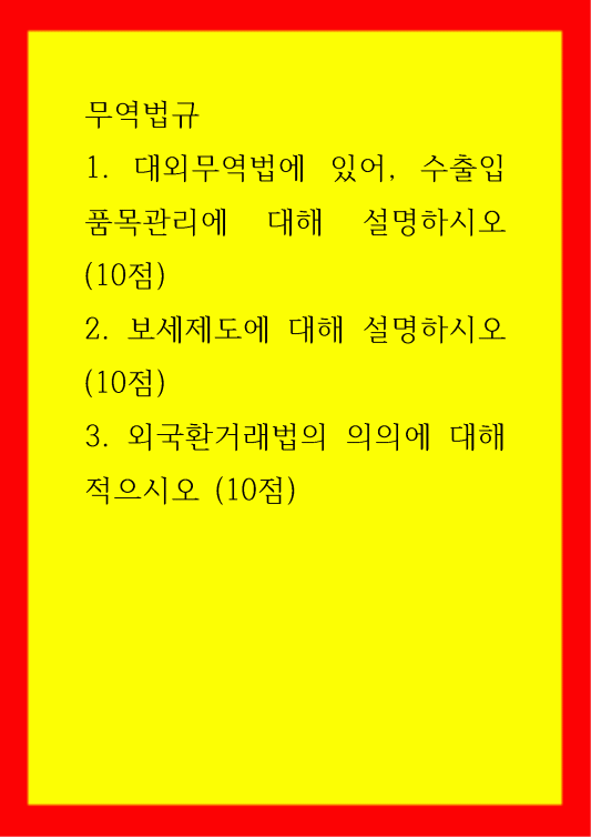 무역법규) 1대외무역법에 있어, 수출입 품목관리에 대해 설명하시오 (10점) 2보세제도에 대해 설명하시오 (10점) 3외국환거래법의 의의에 대해 적으시오 (10점)