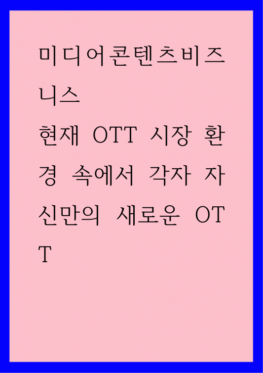 미디어콘텐츠비즈니스) 현재 OTT 시장 환경 속에서 각자 자신만의 새로운 OTT