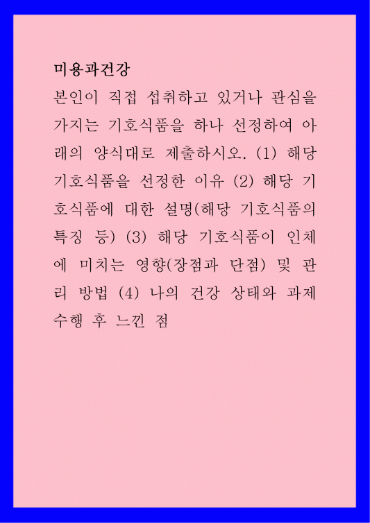 미용과건강) 본인이 직접 섭취하고 있거나 관심을 가지는 기호식품을 하나 선정하여 아래의 양식대로 제출하시오 (1) 해당 기호식품을 선정한 이유 (2) 해당 기호식품에 대한 설명(해당 기호식품의 특징 등)