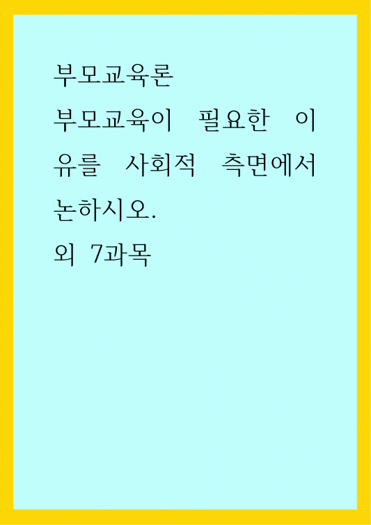 부모교육론) 부모교육이 필요한 이유를 사회적 측면에서 논하시오 외 7과목