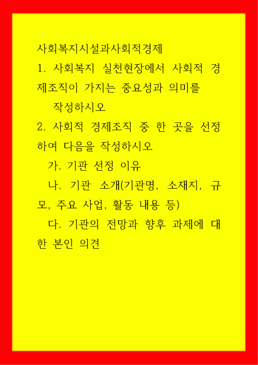 사회복지시설과사회적경제) 1사회복지 실천현장에서 사회적 경제조직이 가지는 중요성과 의미를 작성하시오 2사회적 경제조직 중 한 곳을 선정하여 다음을 작성하시오 가 기관 선정 이유 나 기관 소개(기관명, 소재