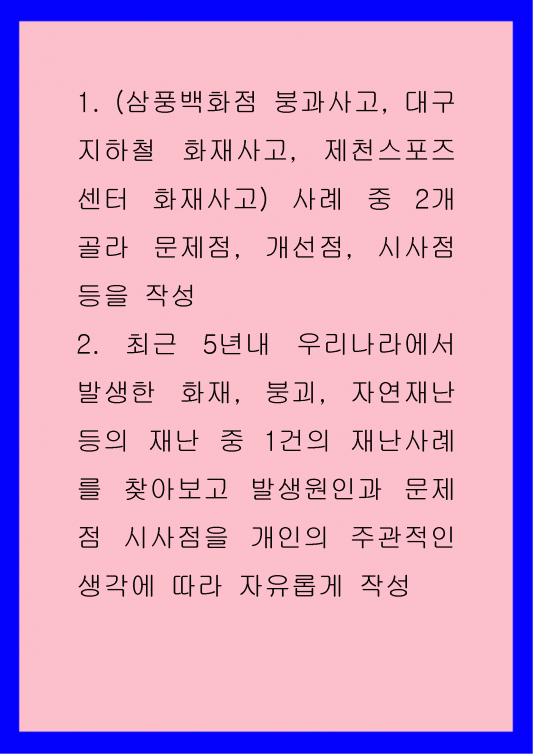 사회학) 삼풍백화점 붕과사고, 대구지하철 화재사고, 제천스포즈센터 화재사고 사례 중 2개 골라 문제점, 개선점, 시사점 등을 작성 2최근 5년내 우리나라에서 발생한 화재, 붕괴, 자연재난 등의 재난 중