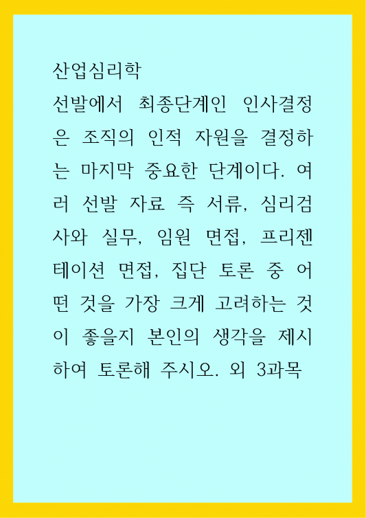 산업심리학) 선발에서 최종단계인 인사결정은 조직의 인적 자원을 결정하는 마지막 중요한 단계이다 여러 선발 자료 즉 서류, 심리검사와 실무, 임원 면접, 프리젠테이션 면접, 집단 토론 중 어떤 것을 가장 크게 고려하