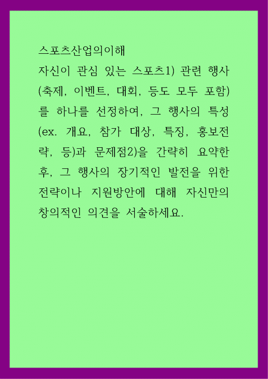 스포츠산업의이해) 자신이 관심 있는 스포츠1) 관련 행사(축제, 이벤트, 대회, 등도 모두 포함)를 하나를 선정하여, 그 행사의 특성(ex 개요, 참가 대상, 특징, 홍보전략, 등)과 문제점2)을 간략히 요약한 후