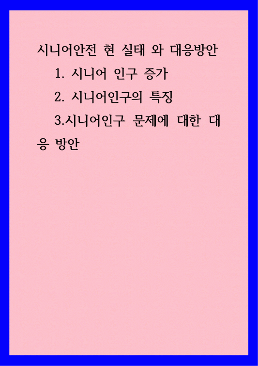 시니어안전 현 실태 와 대응방안) 1시니어 인구 증가 2시니어인구의 특징 3시니어인구 문제에 대한 대응 방안