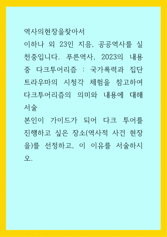 역사의현장을찾아서) 이하나 외 23인 지음, 공공역사를 실천중입니다 푸른역사, 2023의 내용 중 다크투어리즘 - 국가폭력과 집단 트라우마의 시청각 체험을 참고하여 다크투어리즘의 의미와 내용에 대해 서술 본인이