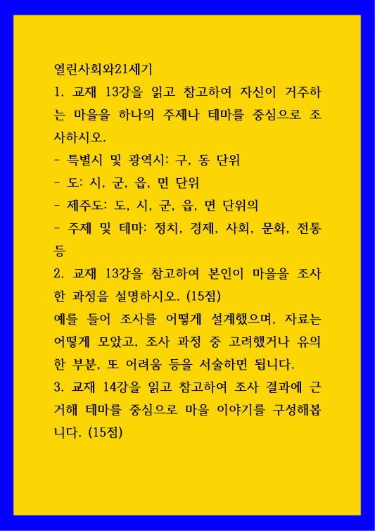 열린사회와21세기) 1교재 13강을 읽고 참고하여 자신이 거주하는 마을을 하나의 주제나 테마를 중심으로 조사하시오 2교재 13강을 참고하여 본인이 마을을 조사한 과정을 설명하시오 (15점) 예를 들어 조사