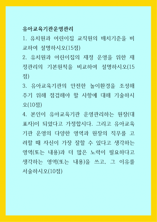 유아교육기관운영관리) 1유치원과 어린이집 교직원의 배치기준을 비교하여 설명하시오(15점) 2유치원과 어린이집의 재정 운영을 위한 재정관리의 기본원칙을 비교하여 설명하시오(15점) 3유아교육기관의 안전한 놀