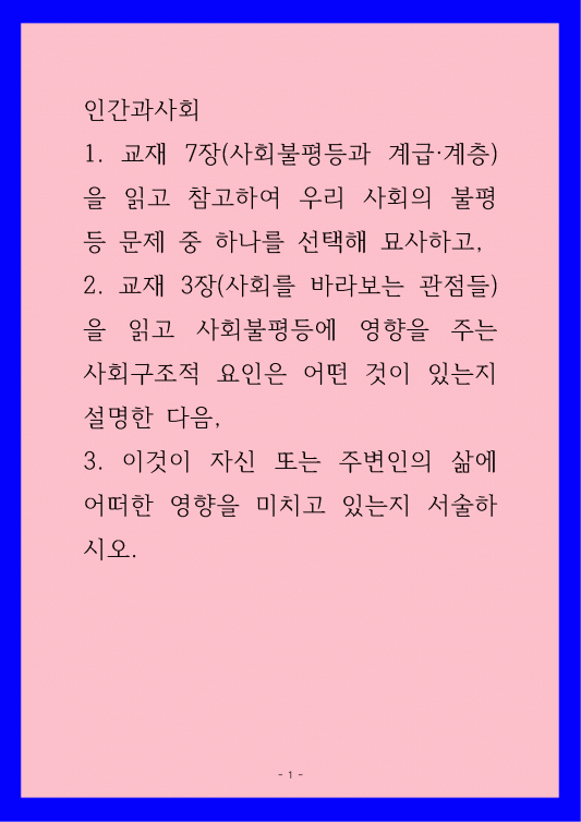 인간과사회) 1교재 7장(사회불평등과 계급 계층)을 읽고 참고하여 우리 사회의 불평등 문제 중 하나를 선택해 묘사하고, 2교재 3장(사회를 바라보는 관점들)을 읽고 사회불평등에 영향을 주는 사회구조적 요인은