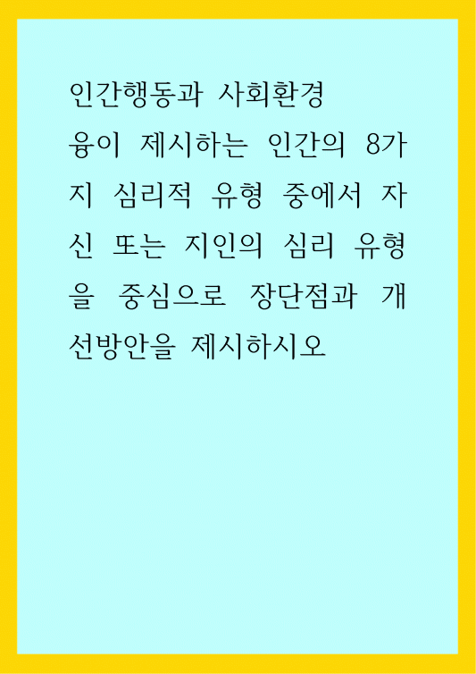 인간행동과 사회환경) 융이 제시하는 인간의 8가지 심리적 유형 중에서 자신 또는 지인의 심리 유형을 중심으로 장단점과 개선방안을 제시하시오