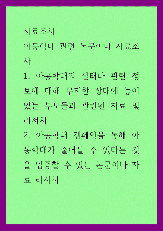 자료조사) 아동학대 관련 논문이나 자료조사 1아동학대의 실태나 관련 정보에 대해 무지한 상태에 놓여있는 부모들과 관련된 자료 및 리서치 2아동학대 캠페인을 통해 아동학대가 줄어들 수 있다는 것을 입증할 수 있