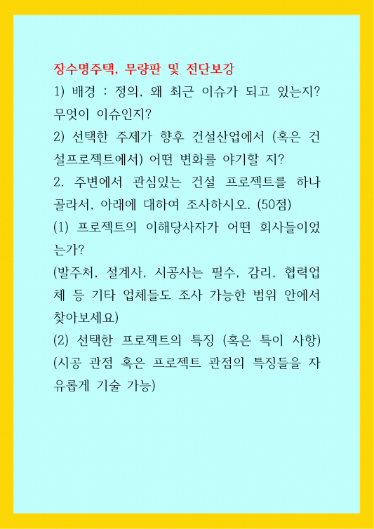 장수명주택, 무량판 및 전단보강) 1) 배경 - 정의, 왜 최근 이슈가 되고 있는지 무엇이 이슈인지 2) 선택한 주제가 향후 건설산업에서 (혹은 건설프로젝트에서) 어떤 변화를 야기할 지 2주변에서 관심있는 건설