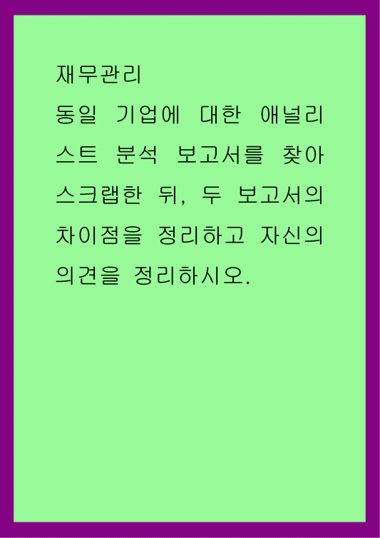 재무관리) 동일 기업에 대한 애널리스트 분석 보고서를 찾아 스크랩한 뒤, 두 보고서의 차이점을 정리하고 자신의 의견을 정리하시오