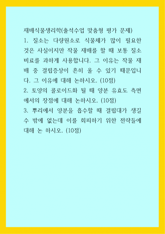 재배식물생리학(출석수업 맞춤형 평가 문제)) 1질소는 다량원소로 식물체가 많이 필요한 것은 사실이지만 작물 재배를 할 때 보통 질소 비료를 과하게 사용합니다 그 이유는 작물 재배 중 결핍증상이 흔히 올 수 있기