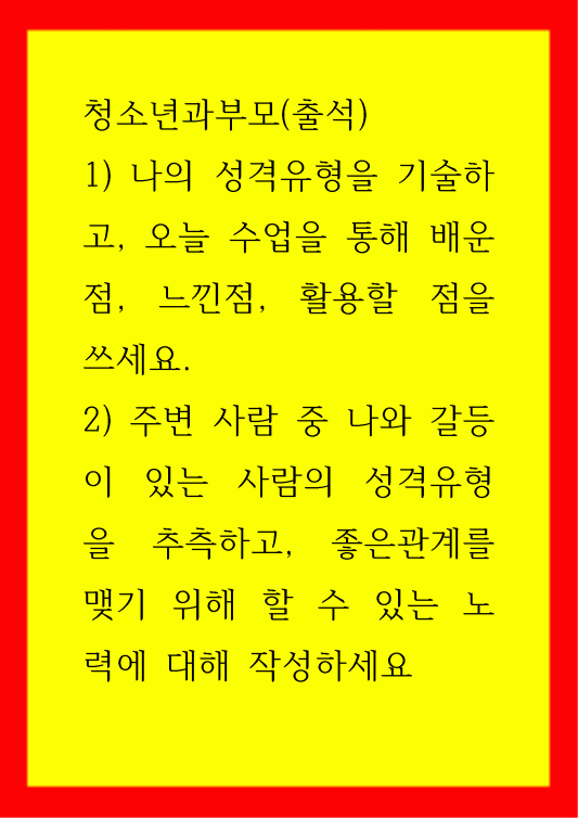 청소년과부모) 나의 성격유형을 기술, 오늘 수업을 통해 배운점, 느낀점, 활용할 점 주변 사람 중 나와 갈등이 있는 사람의 성격유형을 추측, 좋은관계를 맺기 위해 할 수 있는 노력에 대해 작성