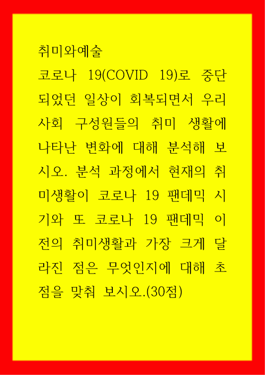 취미와예술) 코로나 19로 중단되었던 일상이 회복되면서 우리 사회 구성원들의 취미 생활에 나타난 변화에 대해 분석 분석 과정에서 현재의 취미생활이 코로나 19 팬데믹 시기와 또 코로나