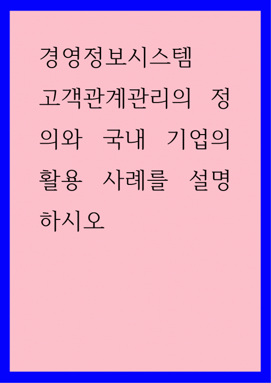 경영정보시스템) 고객관계관리의 정의와 국내 기업의 활용 사례를 설명하시오