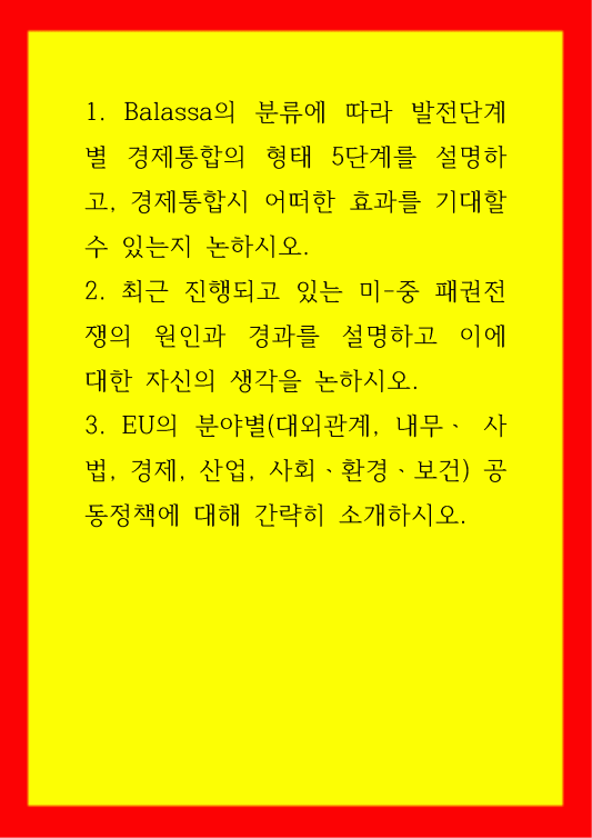 경제학) 1Balassa의 분류에 따라 발전단계별 경제통합의 형태 5단계를 설명하고, 경제통합시 어떠한 효과를 기대할 수 있는지 논하시오 2최근 진행되고 있는 미-중 패권전쟁의 원인과 경과를 설명하고 이에