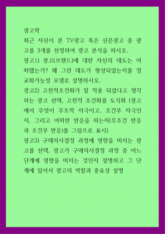 광고학) 최근 자신이 본 TV광고 혹은 신문광고 중 광고를 3개를 선정하여 광고 분석을 하시오 광고1) 광고(브랜드)에 대한 자신의 태도는 어떠했는가 왜 그런 태도가 형성되었는지를 정교화가능성 모델로