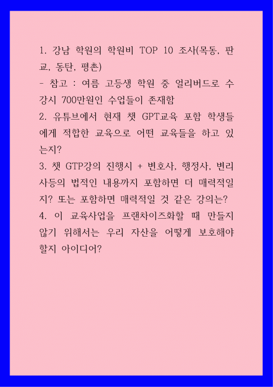 교육) 1강남 학원의 학원비 TOP 10 조사(목동, 판교, 동탄, 평촌) 2유튜브에서 현재 챗 GPT교육 포함 학생들에게 적합한 교육으로 어떤 교육들을 하고 있는지 3챗 GTP강의 진행시,