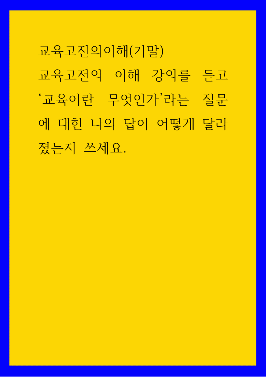 교육고전의이해(기말)) 교육고전의 이해 강의를 듣고 교육이란 무엇인가라는 질문에 대한 나의 답이 어떻게 달라졌는지 쓰세요