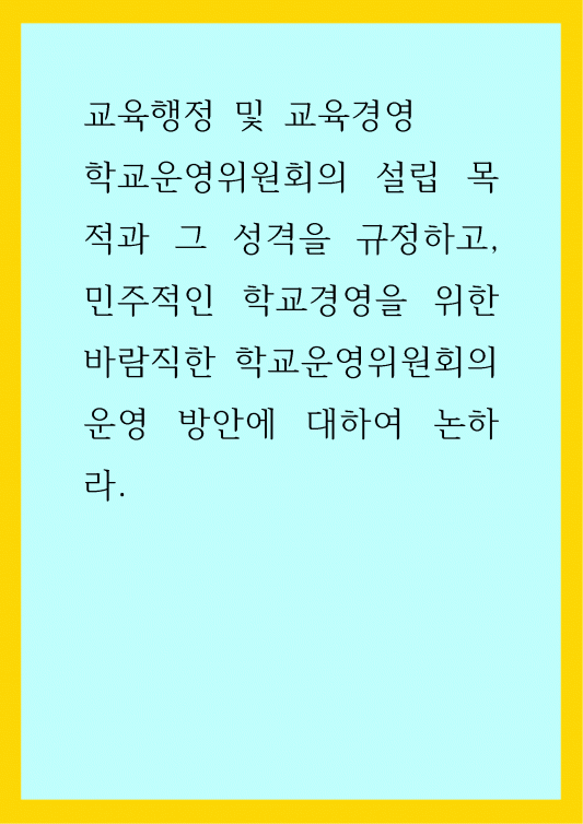 교육행정 및 교육경영) 학교운영위원회의 설립 목적과 그 성격을 규정하고, 민주적인 학교경영을 위한 바람직한 학교운영위원회의 운영 방안에 대하여 논하라