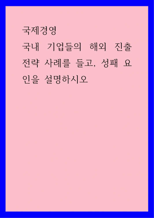 국제경영) 국내 기업들의 해외 진출 전략 사례를 들고, 성패 요인을 설명하시오