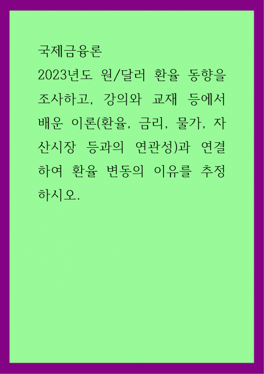 국제금융론) 2023년도 원,달러 환율 동향을 조사하고, 강의와 교재 등에서 배운 이론(환율, 금리, 물가, 자산시장 등과의 연관성)과 연결하여 환율 변동의 이유를 추정하시오