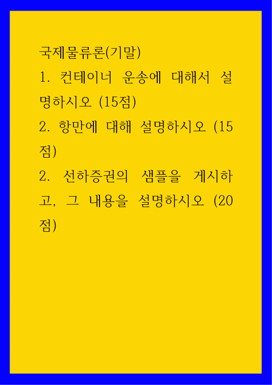 국제물류론(기말)) 1컨테이너 운송에 대해서 설명하시오 (15점)  2항만에 대해 설명하시오 (15점) 2선하증권의 샘플을 게시하고, 그 내용을 설명하시오 (20점)