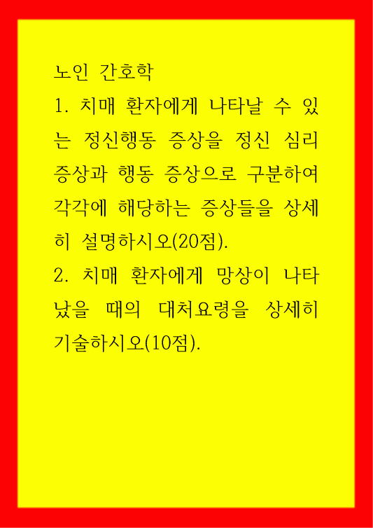 노인 간호학) 1치매 환자에게 나타날 수 있는 정신행동 증상을 정신 심리 증상과 행동 증상으로 구분하여 각각에 해당하는 증상들을 상세히 설명하시오 2치매 환자에게 망상이 나타났을 때의 대처요령을 상세히 기술하