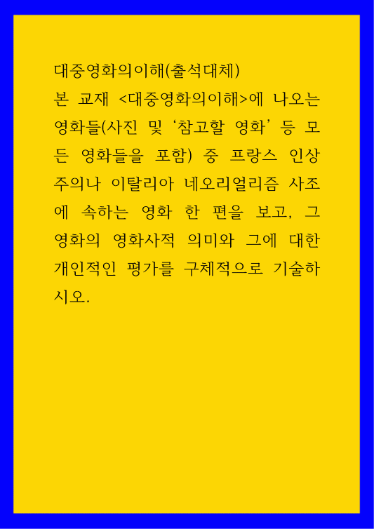 대중영화의이해 본 교재 대중영화의이해에 나오는 영화들 중 프랑스 인상주의나 이탈리아 네오리얼리즘 사조에 속하는 영화 한 편을 보고, 그 영화의 영화사적 의미와 그에 대한 개인적인 평가를 구