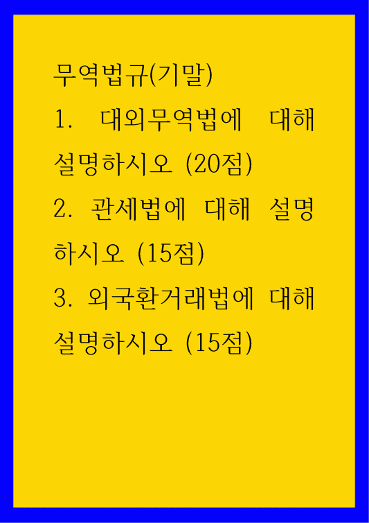 무역법규 1대외무역법에 대해 설명하시오 (20점)  2관세법에 대해 설명하시오 (15점) 3외국환거래법에 대해 설명하시오 (15점)