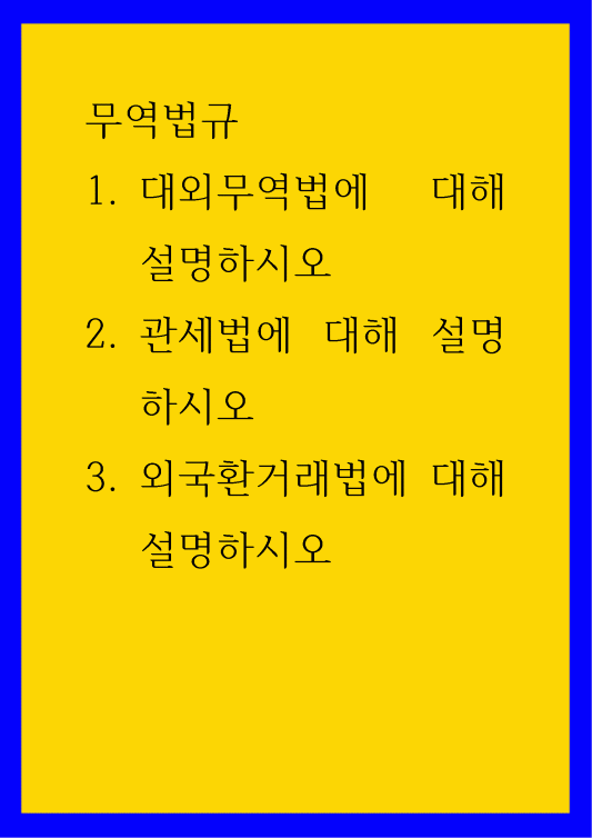 무역법규) 1대외무역법에 대해 설명하시오 2관세법에 대해 설명하시오 3외국환거래법에 대해 설명하시오