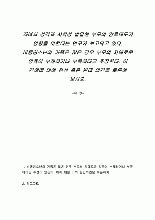 자녀의 성격과 사회성 발달에 부모의 양육태도가 영향을 미친다는 연구가 보고되고 있다. 비행청소년의 가족은 많은 경우 부모의 자애로운 양육이 부재하거나 부족하다고 주장한다. 이 견해에 대해 찬성 혹은 반대 의견을 토론해 보시오.