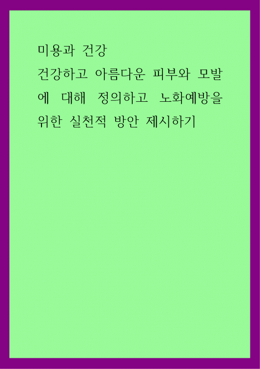 미용과 건강) 건강하고 아름다운 피부와 모발에 대해 정의하고 노화예방을 위한 실천적 방안 제시하기