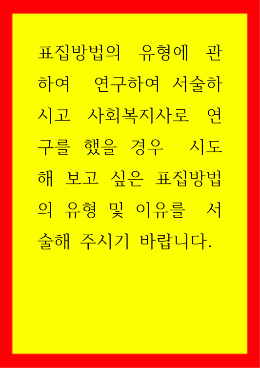 복지) 표집방법의 유형에 관하여  연구하여 서술하시고 사회복지사로 연구를 했을 경우  시도해 보고 싶은 표집방법의 유형 및 이유를  서술해 주시기 바랍니다