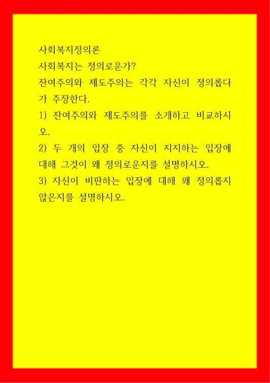 사회복지정의론) 사회복지는 정의로운가 잔여주의와 제도주의는 각각 자신이 정의롭다가 주장한다 1) 잔여주의와 제도주의를 소개하고 비교하시오 2) 두 개의 입장 중 자신이 지지하는 입장에 대해 그것이 왜 정의로운지를