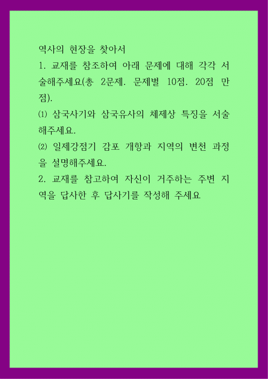 역사의 현장을 찾아서) 1교재를 참조하여 아래 문제에 대해 각각 서술해주세요(총 2문제 문제별 10점 20점 만점) 삼국사기와 삼국유사의 체제상 특징을 서술해주세요 일제강점기 감포 개항과 지